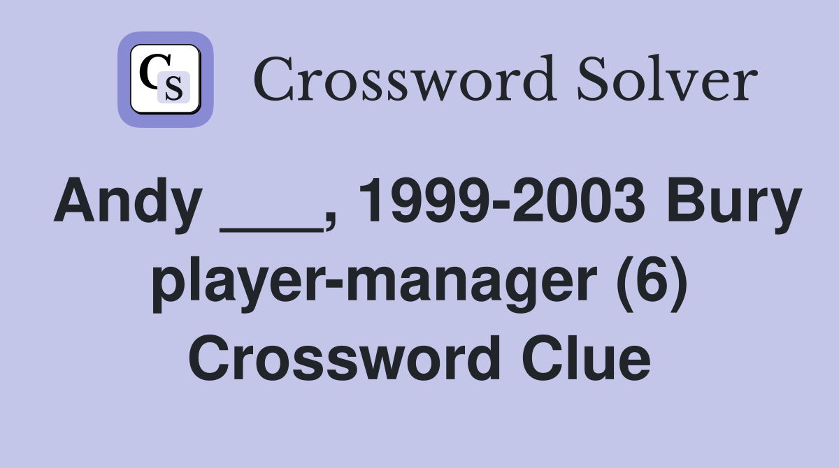 Andy ___, 1999-2003 Bury player-manager (6) - Crossword Clue Answers - Crossword Solver